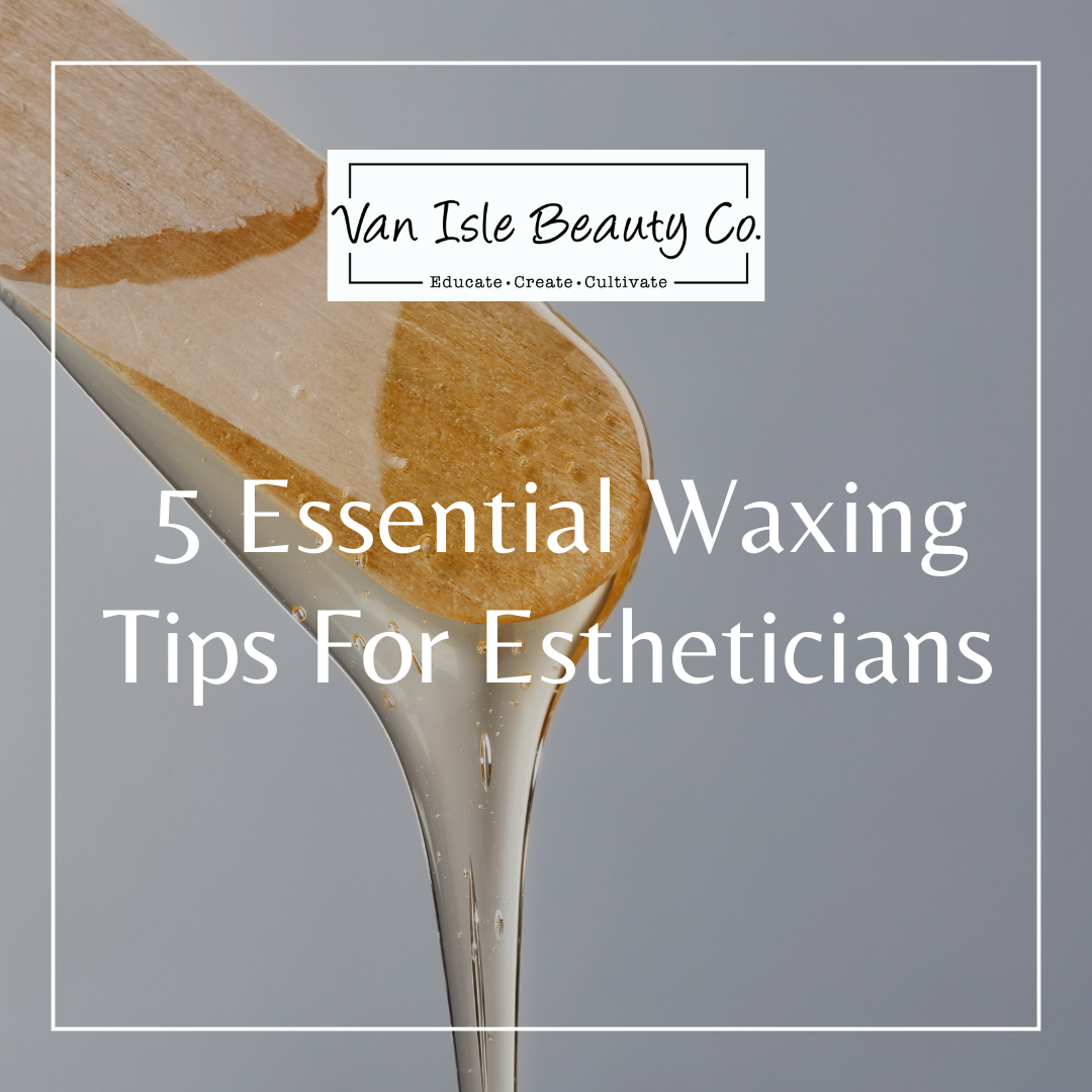 5 Essential Waxing Tips for Estheticians – Van Isle Beauty Co.